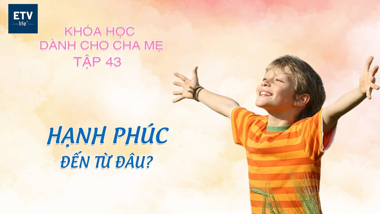 Khóa học dành cho cha mẹ: Phần 43 – Hạnh phúc đến từ đâu? - Minh Chân Tướng