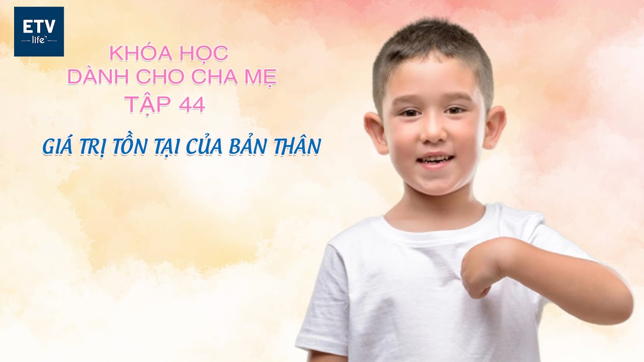 Khóa học dành cho cha mẹ: Phần 44 – Giúp trẻ tìm thấy giá trị tồn tại ...