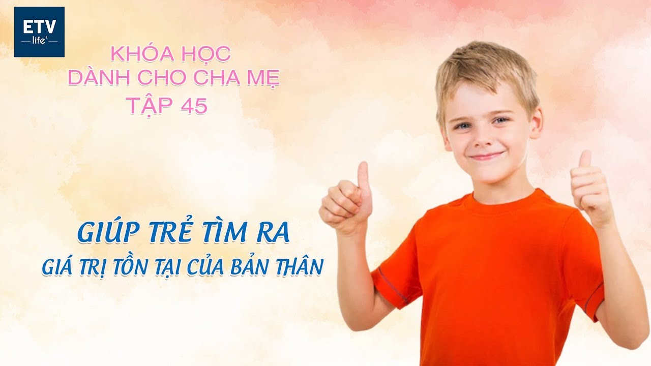 Khóa học dành cho cha mẹ: Phần 45 – Giúp trẻ tìm ra giá trị tồn tại của ...